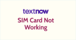 How To Fix TextNow SIM Card Not Working - NetworkBuildz
